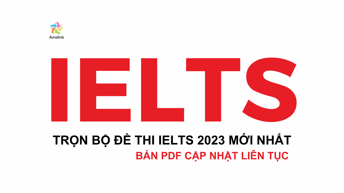 TRỌN BỘ ĐỀ THI IELTS 2023 MỚI NHẤT - BẢN PDF CẬP NHẬT LIÊN TỤC